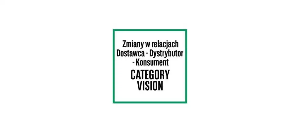 Zmiany w relacjach Dostawca - Dystrybutor - Konsument: CATEGORY VISION